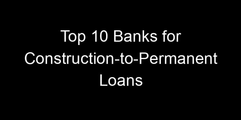 Top 10 Banks for Construction-to-Permanent Loans | DANDAN10